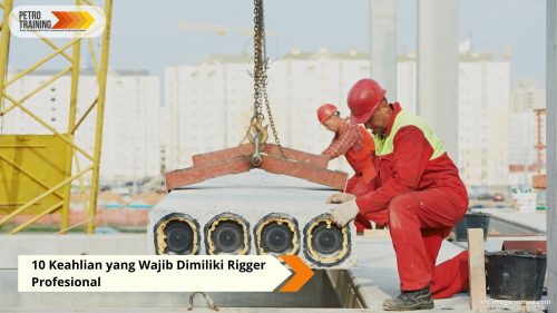 10 Keahlian yang Wajib Dimiliki Rigger Profesional - Petro Training Asia