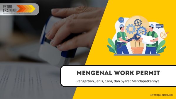 Mengenal Work Permit: Pengertian, Jenis, Cara, dan Syarat Mendapatkannya - Petro Training Asia
