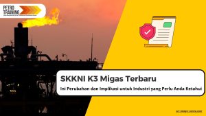 SKKNI K3 Migas Terbaru: Ini Perubahan dan Implikasi untuk Industri yang ...