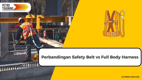 Perbandingan Safety Belt vs Full Body Harness - Petro Training Asia